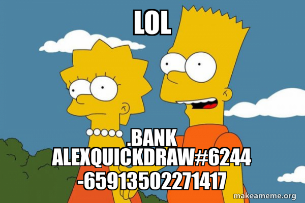 lol .bank Alexquickdraw#6244 -65913502271417 - Bart and Lisa Chat Meme ...