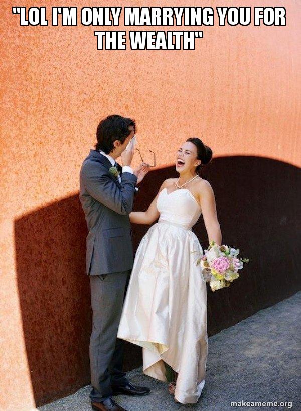 "LOL I'm only marrying you for the wealth" - Condescending Wife Meme ...