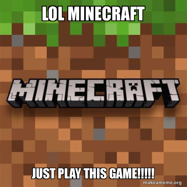 LOL MINECRAFT JUST PLAY THIS GAME!!!!! - Minecraft Meme Generator