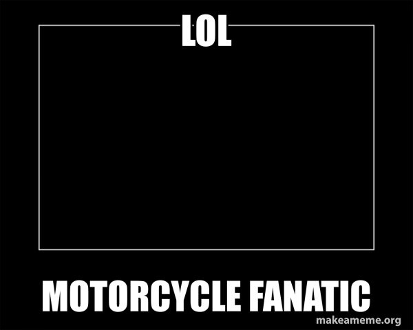 lol Motorcycle fanatic - Motivational Meme Meme Generator