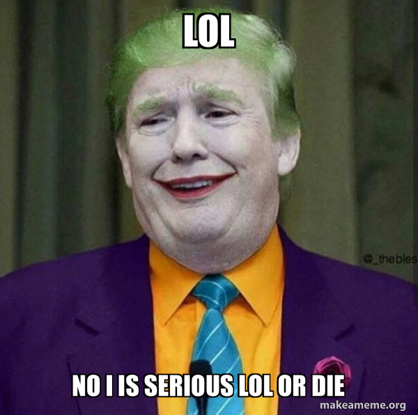 lol no i is SERIOUS LOL or die - Donald Trump - The Joker Meme Generator