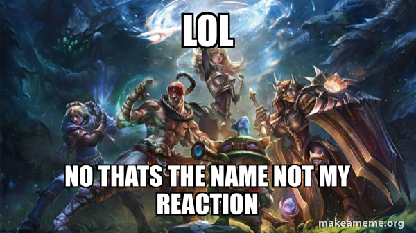 lol no thats the name not my reaction - LOL League of Legends Meme ...