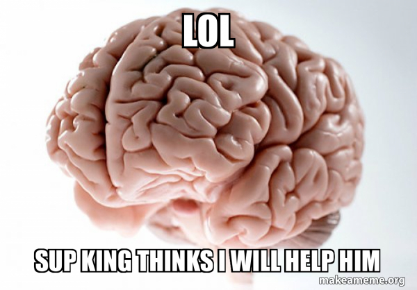 LOL sup king thinks i will help him - Scumbag Brain Meme Generator