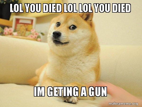 lol you died lol lol you died im geting a gun - Doge Meme Generator