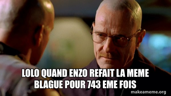 lolo quand enzo refait la meme blague pour 743 eme fois - Breaking Bad ...