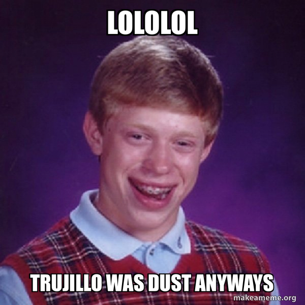 LOLOLOL Trujillo was dust anyways - Bad Luck Brian | Make a Meme