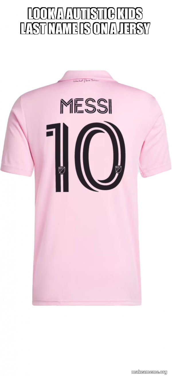look a autistic kids last name is on a jersy - Messi Jersey Meme Generator