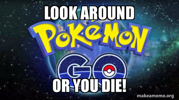 look around or you die! - Pokemon Go Meme Generator