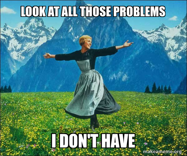 Look at all those problems i don't have - Sound of Music Meme Generator