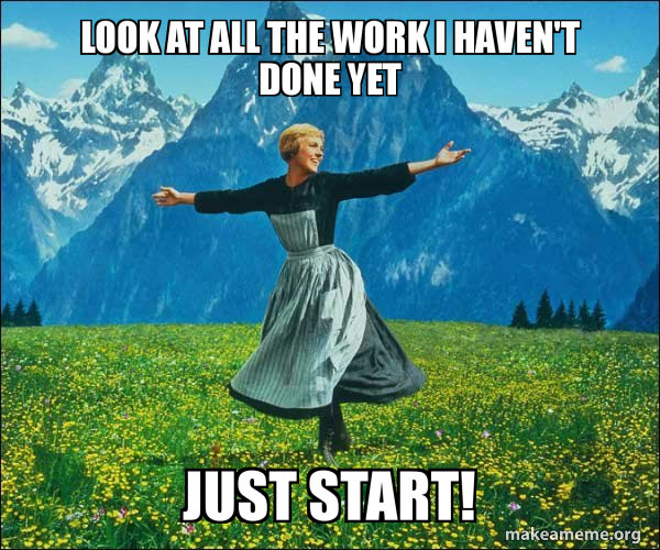 Look at all the work I haven't done yet Just START! - Sound of Music ...