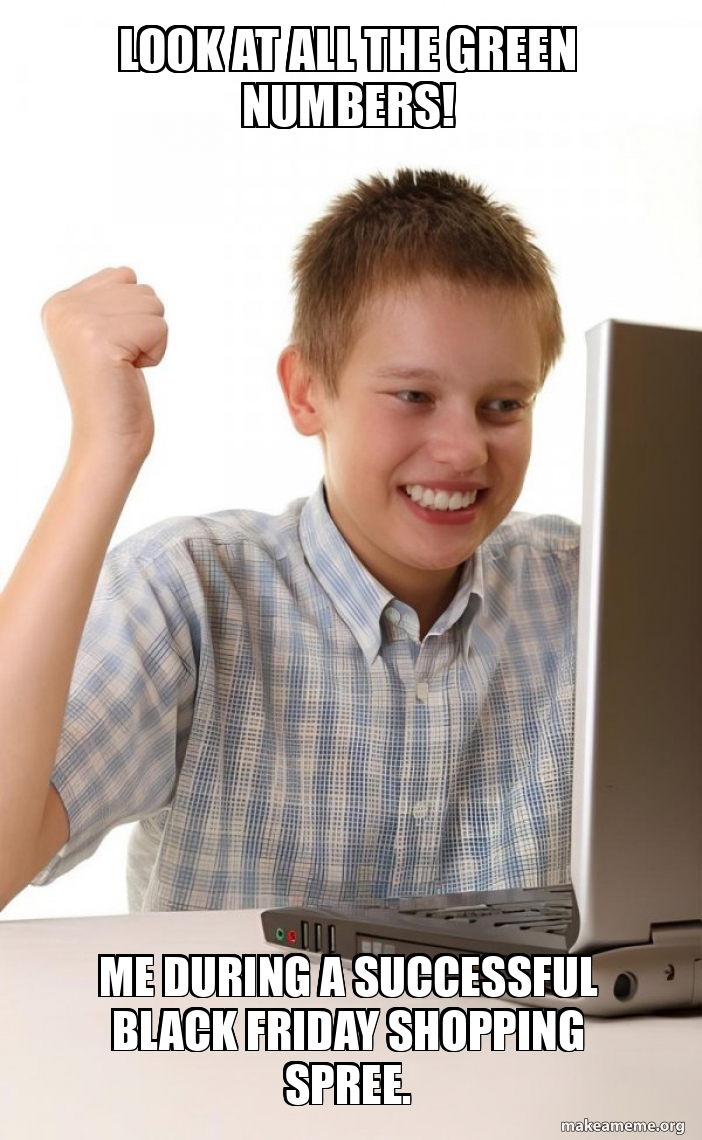 Look at all the green numbers! Me during a successful Black Friday ...