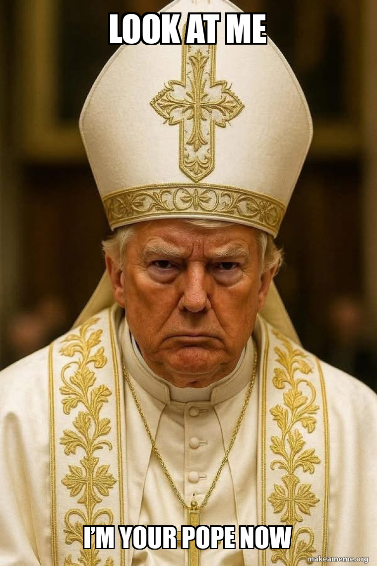 Look at me I’m your pope now Meme Generator