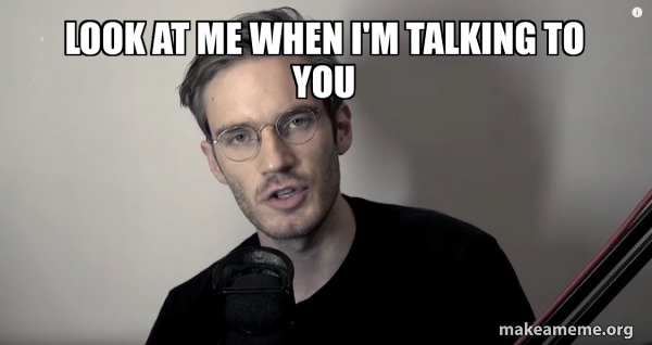 Look at me when I'm talking to you - Pewdiepie Meme Generator