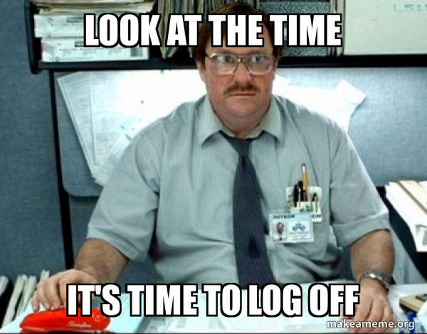 Look At the time It's Time to Log Off - Milton from Office Space Meme ...