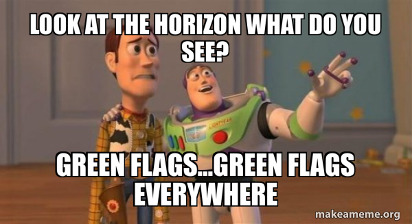 LOOK AT THE HORIZON WHAT DO YOU SEE? GREEN FLAGS...GREEN FLAGS ...