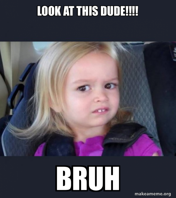 LOOK AT THIS DUDE!!!! BRUH - Side-Eyes Chloe Meme Generator