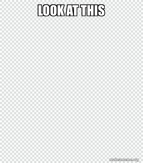 look at this - Free Meme Generator