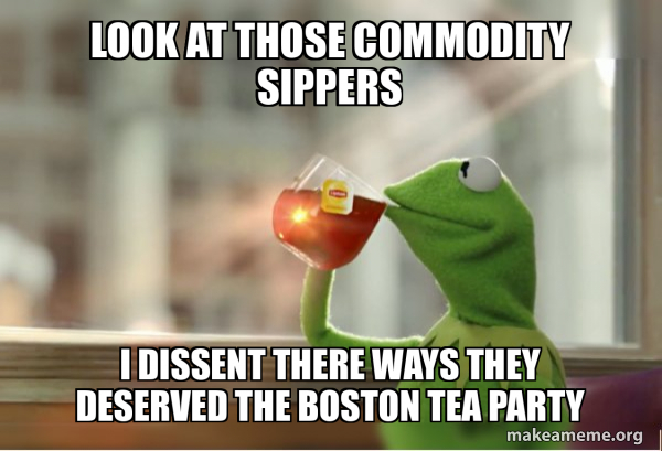 Look at those Commodity sippers I dissent there ways they deserved the ...