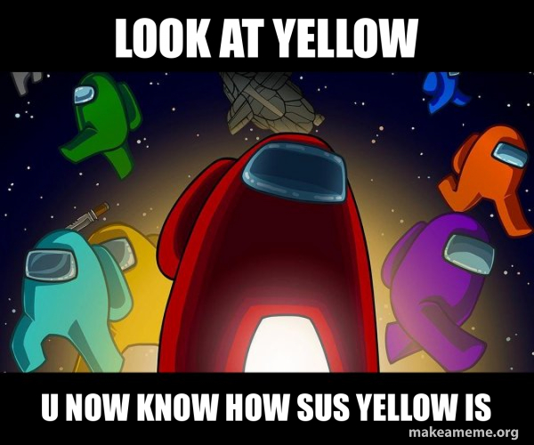 Look at yellow U now know how SUS yellow is - Among Us Meme Generator