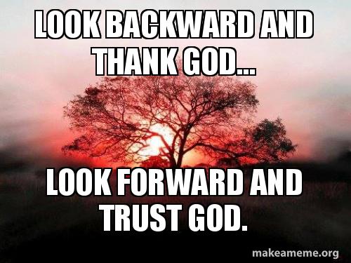 Look backward and thank God... Look forward and trust God ...