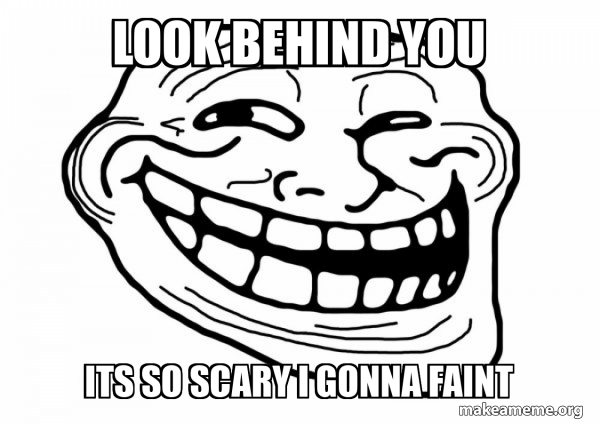 look behind you its so scary i gonna faint - Trollface Meme Generator