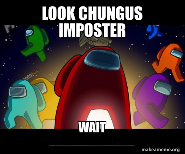 Look chungus imposter wait ...