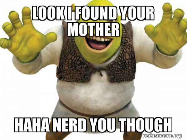 LOOK I FOUND YOUR MOTHER HAHA NERD YOU THOUGH - Shrek Meme Generator