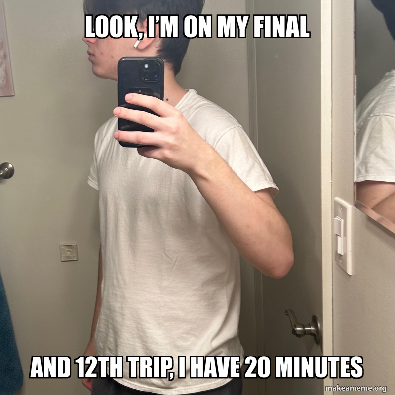 Look, I’m on my final And 12th trip, i have 20 minutes Meme Generator