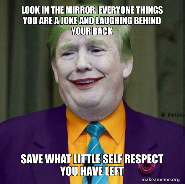 Look in the mirror. Everyone things YOU are a joke and laughing behind ...