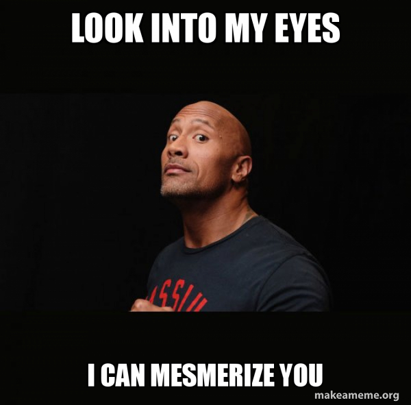 Look into my eyes i can mesmerize you - Dwayne Johnson (The Rock) Meme ...