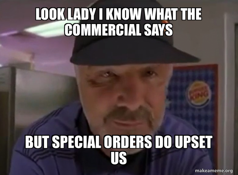 look lady i know what the commercial says but special orders do upset ...