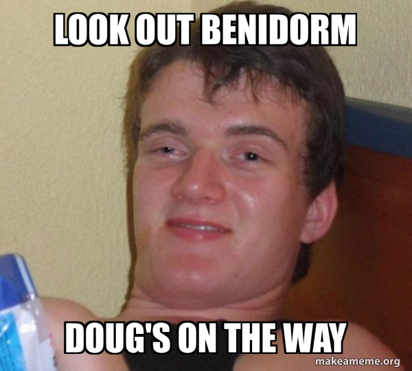 Look Out Benidorm Doug's on the way - [10] guy Meme Generator