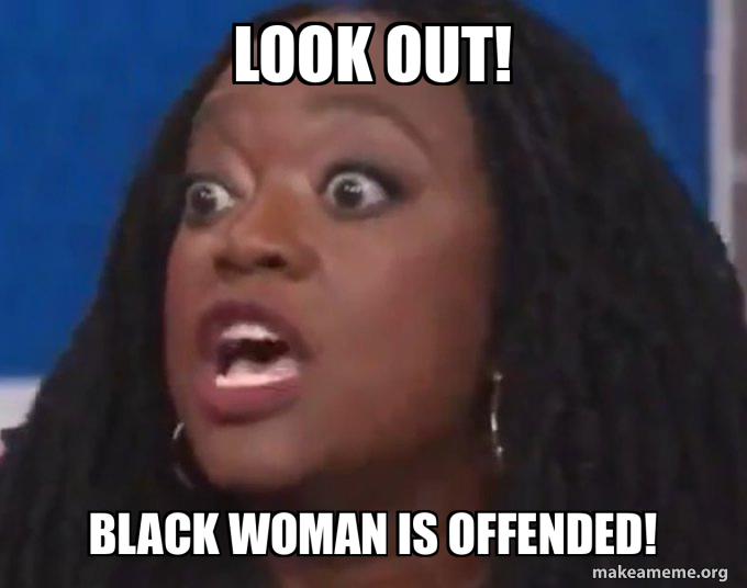 look out! black woman is offended! Meme Generator