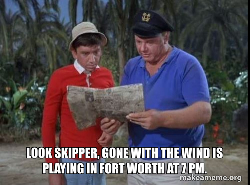 look skipper, gone with the wind is playing in Fort Worth at 7 pm. Meme ...