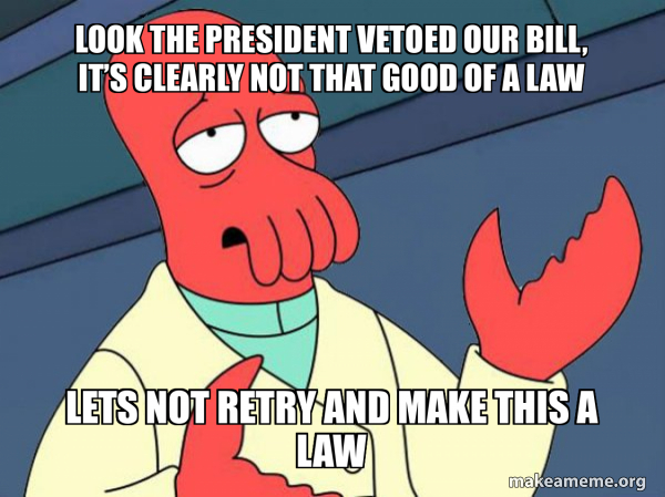 Look the president vetoed our bill, it’s clearly not that good of a law ...