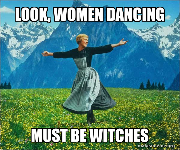 Look, women dancing Must be witches - Sound of Music Meme Generator