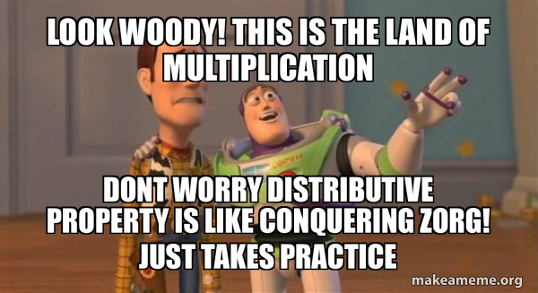 LOOK WOODY! THIS IS THE LAND OF MULTIPLICATION DONT WORRY DISTRIBUTIVE ...