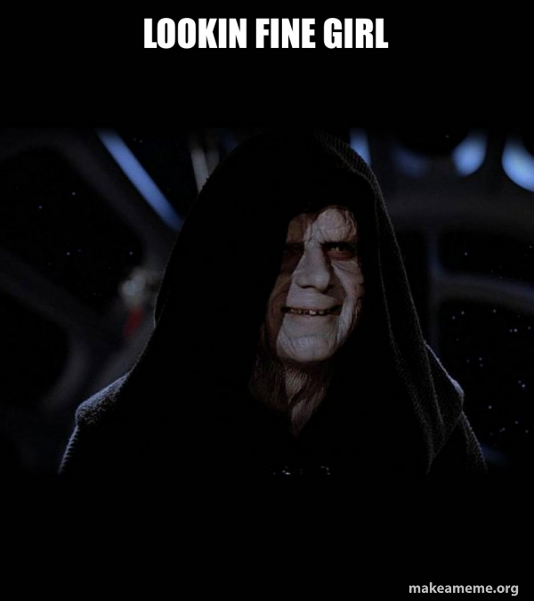 lookin fine girl - Sith Lord Meme Generator