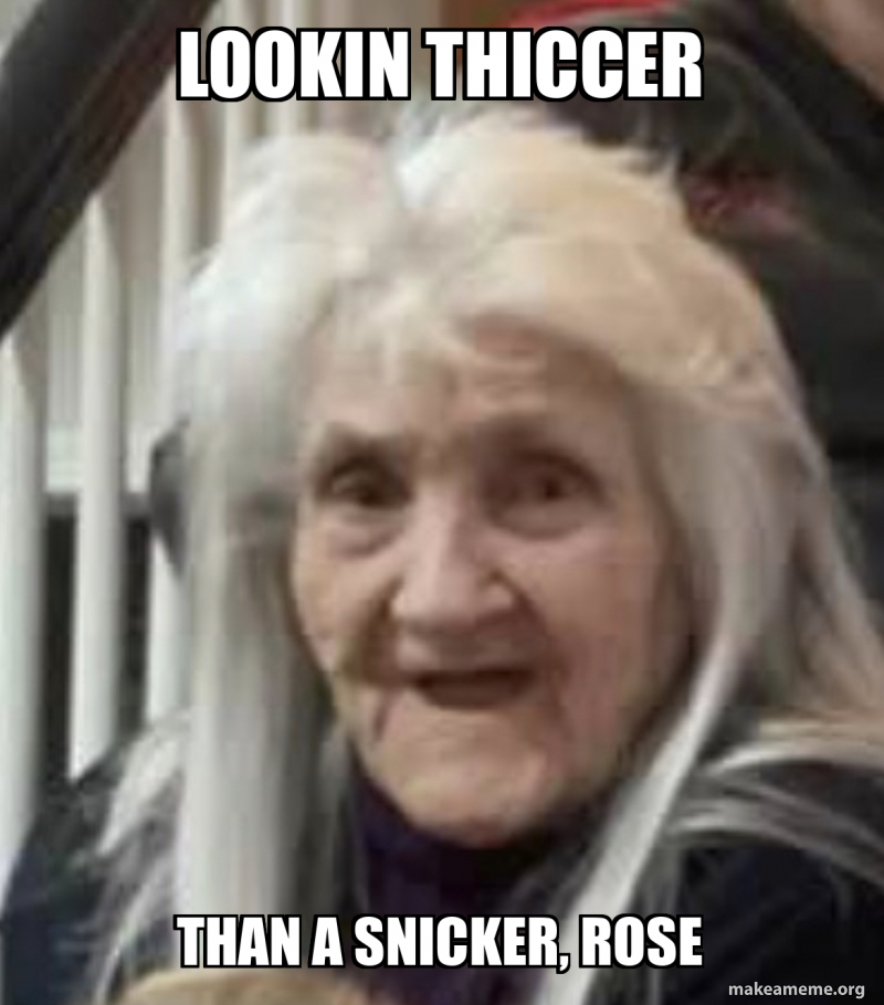 Lookin thiccer Than a snicker, Rose Meme Generator