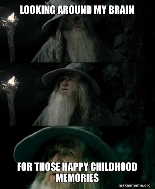Looking around my brain For those happy childhood memories - Confused ...