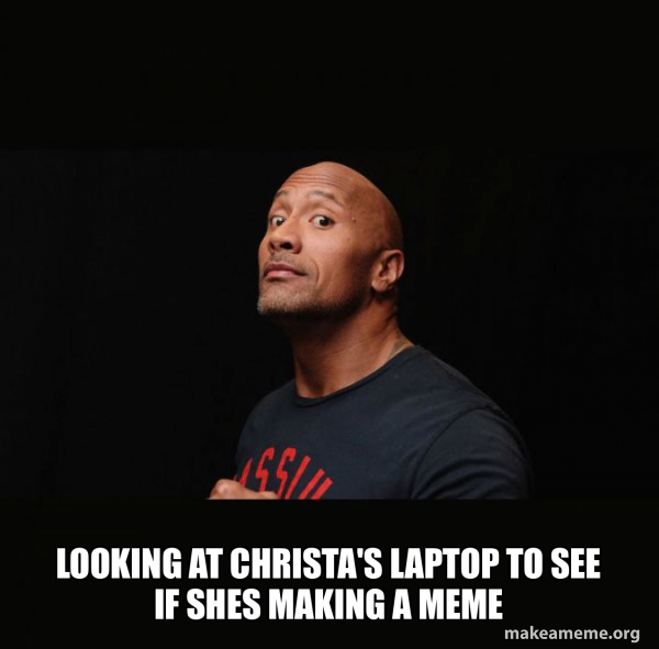 Looking at christa's laptop to see if shes making a meme - Dwayne ...