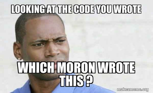 Looking at the code you wrote Which moron wrote this ? - Confused Black ...