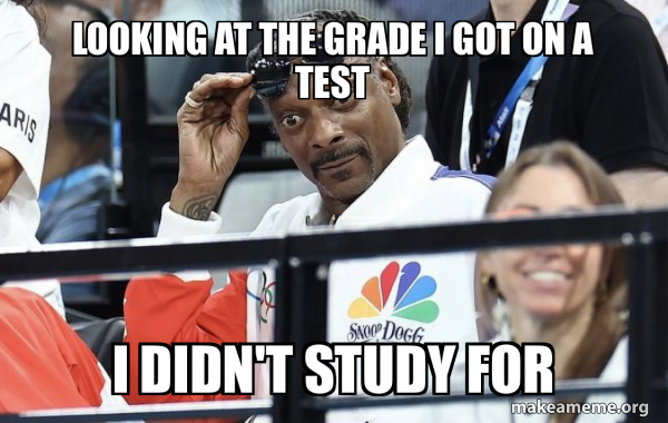 looking at the grade I got on a test I didn't study for - Snoop Dogg ...