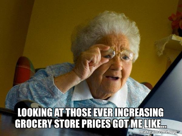 Looking at those ever increasing grocery store prices got me like ...