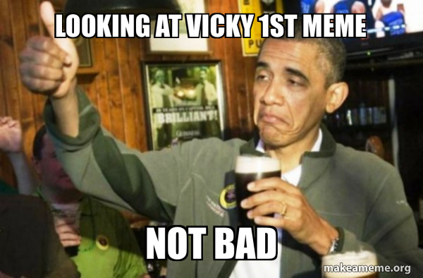 looking at vicky 1st meme not bad - Upvote Obama Meme Generator