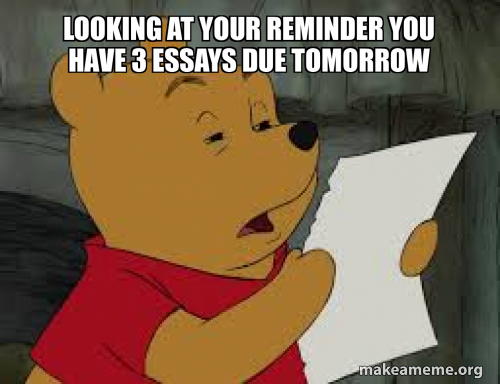 looking at your reminder you have 3 essays due tomorrow Meme Generator
