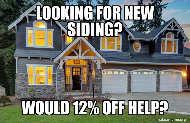 Looking for new siding? Would 12% off help? Meme Generator
