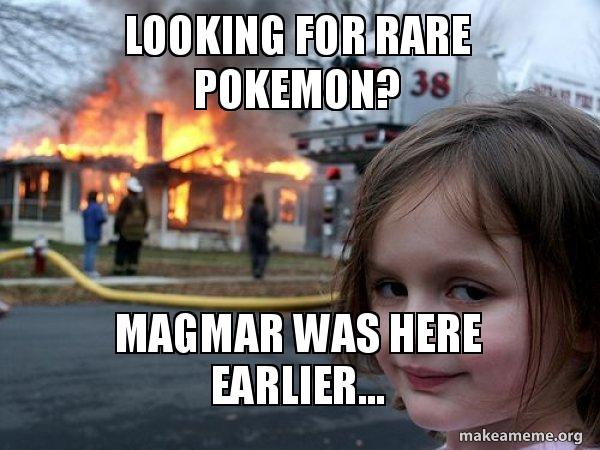 looking for rare pokemon? Magmar was here earlier... - Disaster Girl ...