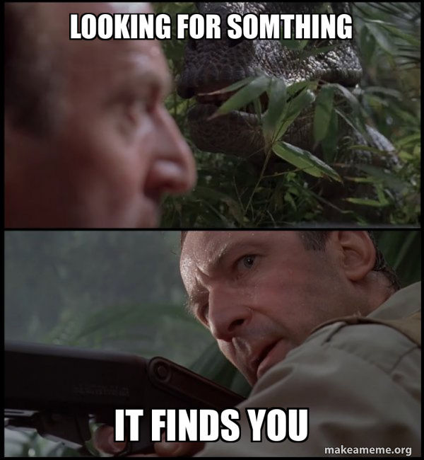 looking for somthing it finds you - Clever Girl Meme Generator