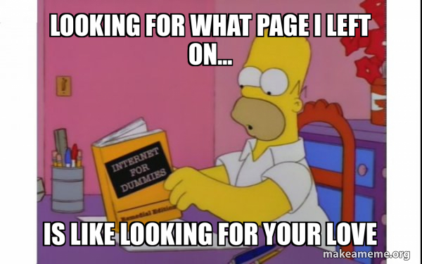 LOOKING FOR WHAT PAGE I LEFT ON... IS LIKE LOOKING FOR YOUR LOVE ...